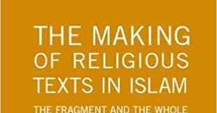 The Making of Religious Texts in Islam: The Fragment and the Whole (Pre ...