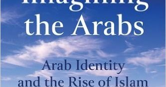 "Imagining the Arabs, Arab Identity and the Rise of Islam" by Peter ...